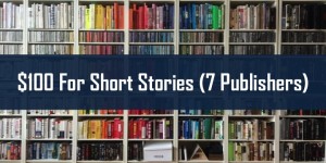 7 Publishers That Pay $100+ for Short Stories